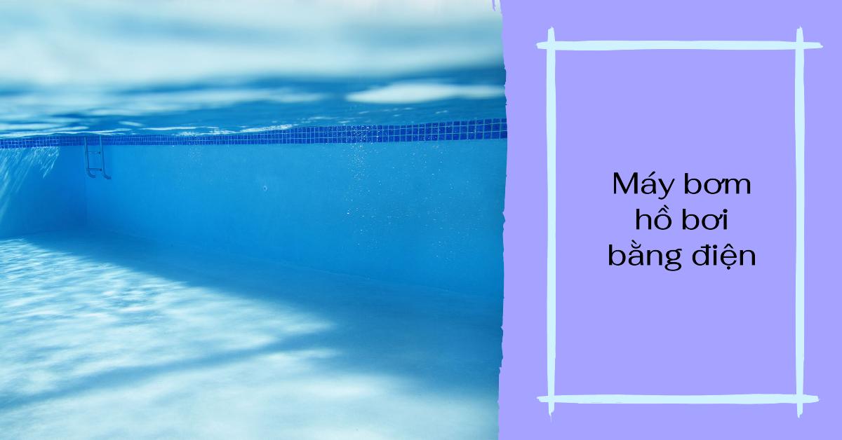 Máy bơm hồ bơi bằng điện - Tất cả những gì bạn cần biết