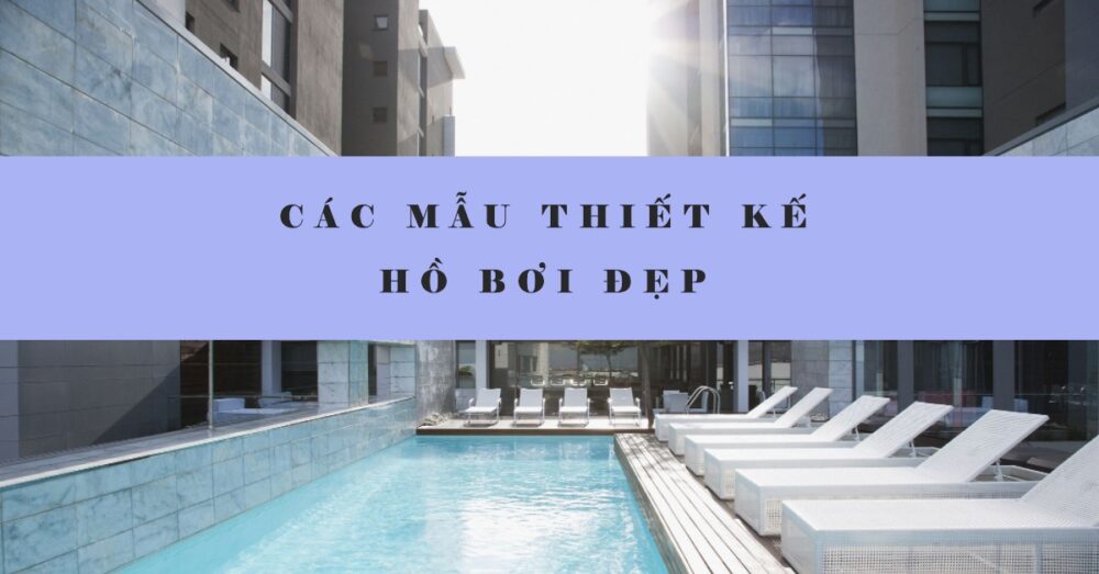 101+ Các Mẫu Thiết Kế Hồ Bơi Đẹp, Sang Trọng 2025